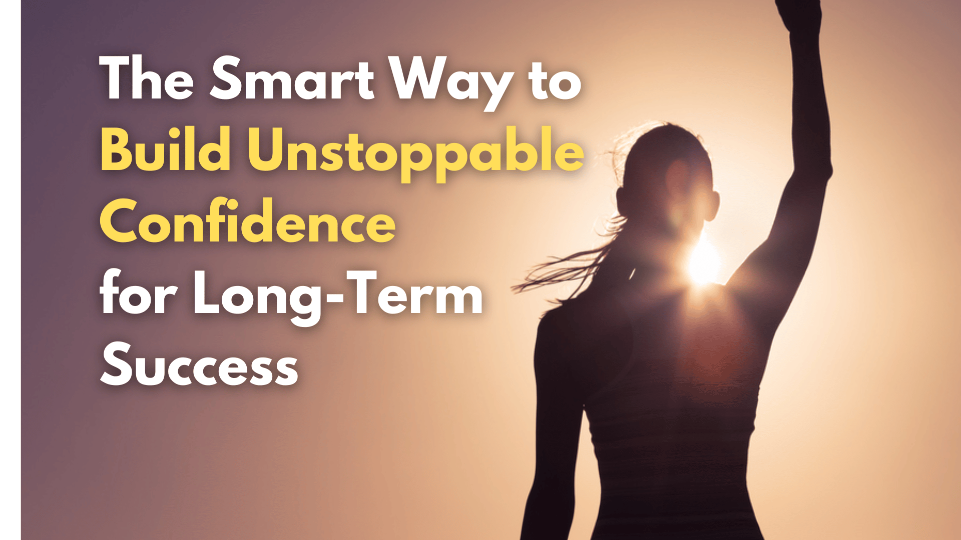 The Smart Way to Build Unstoppable Confidence for Long-Term Success ...